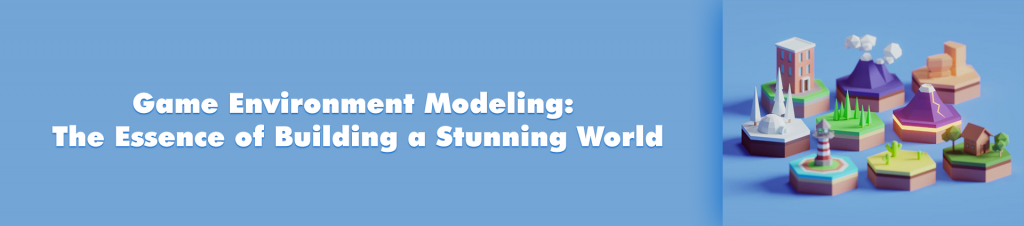 The Importance of Game Environment Modeling in Creating a Stunning World