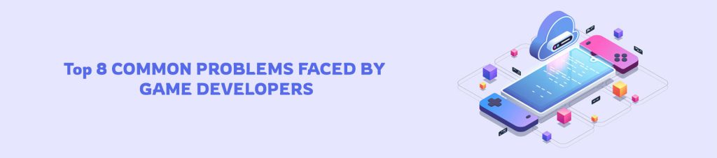 Top 8 Common Problems Faced by Game Developers - Juego Studio