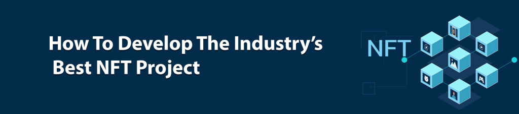 A Guide On How To Develop The Industry’s Best NFT Project