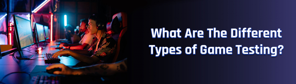 Types of Game Testing: An Expert Guide for Beginners